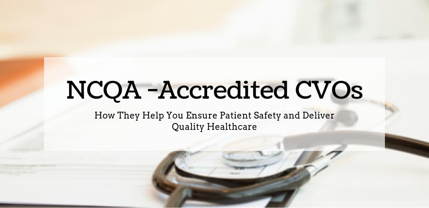 How an NCQA-Accredited CVO Can Help You Ensure Patient Safety and Deliver Quality Healthcare